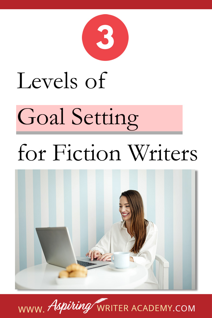 3 Levels of Goal Setting for Fiction Writers - Aspiring Writer Academy