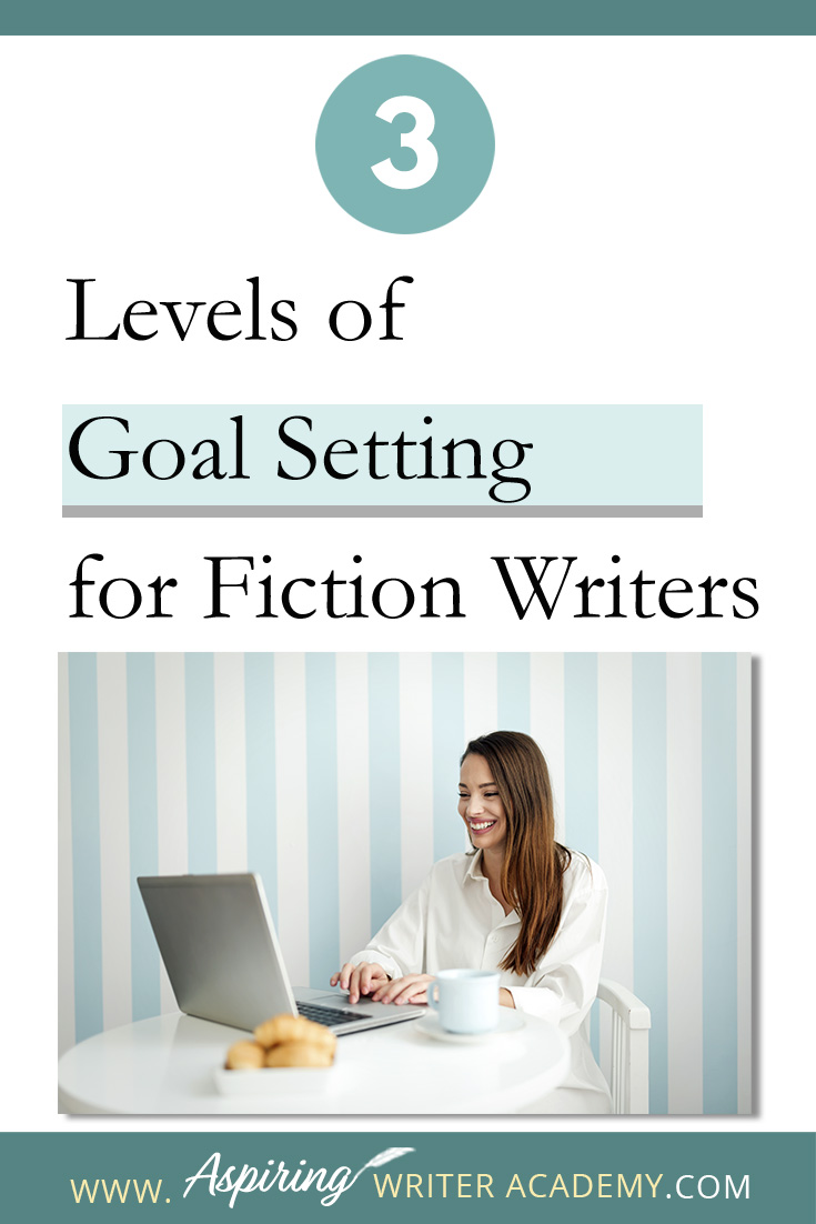 3 Levels of Goal Setting for Fiction Writers - Aspiring Writer Academy