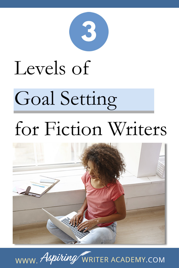 3 Levels of Goal Setting for Fiction Writers - Aspiring Writer Academy
