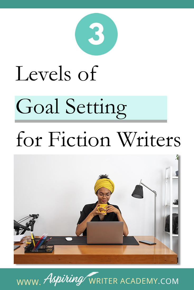 3 Levels of Goal Setting for Fiction Writers - Aspiring Writer Academy
