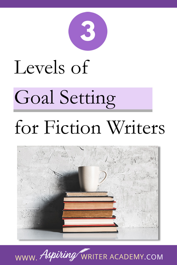 3 Levels of Goal Setting for Fiction Writers - Aspiring Writer Academy