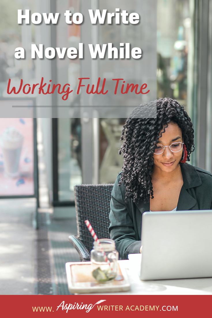 How to Write a Novel While Working Full Time - Aspiring Writer Academy
