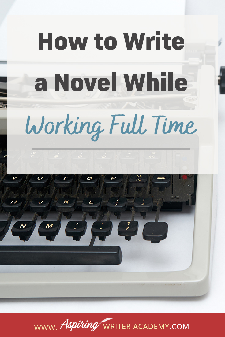 How to Write a Novel While Working Full Time - Aspiring Writer Academy