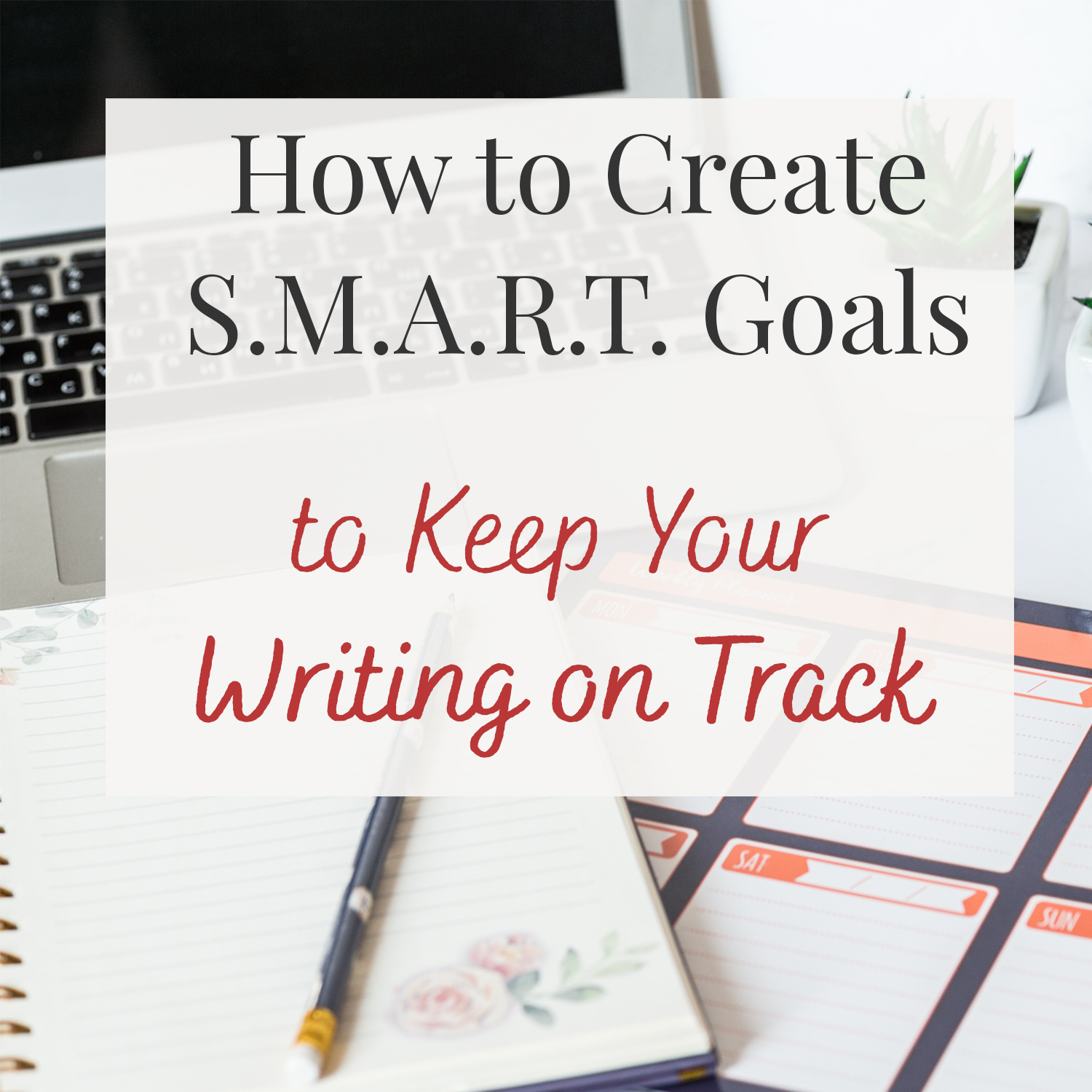 How to Create S.M.A.R.T. Goals to Keep Your Writing on Track - Aspiring ...