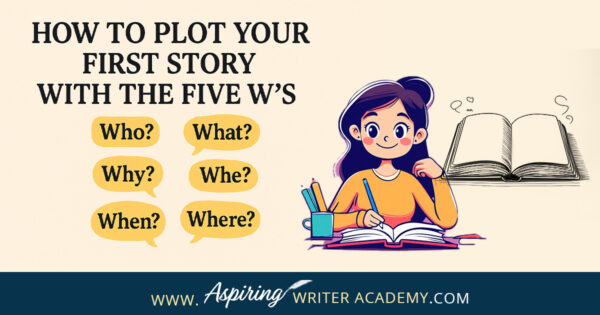 How to Plot Your First Story with the Five W’s: Who? What? Why? When ...